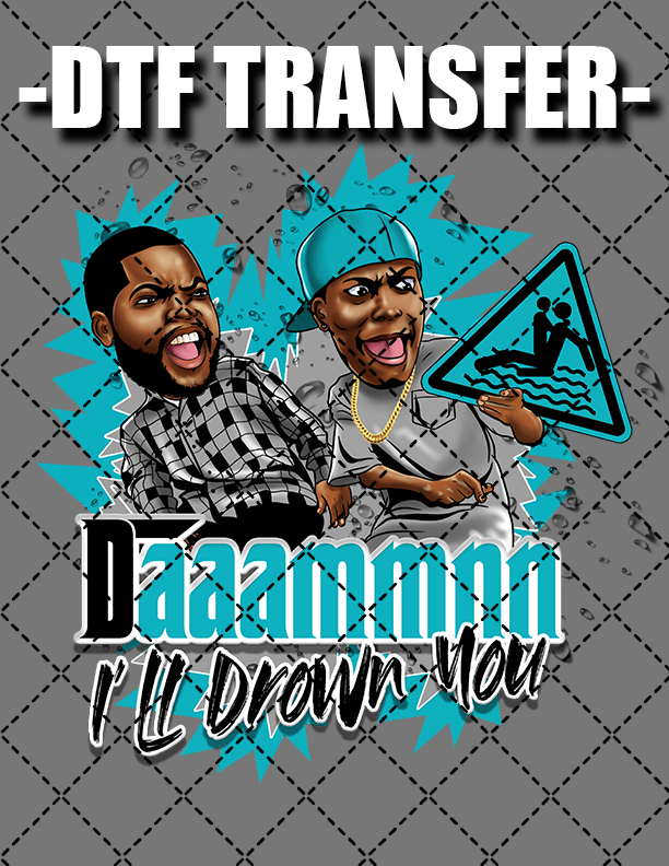 Damnnn I'll Drown You - DTF Transfer (Ready To Press)